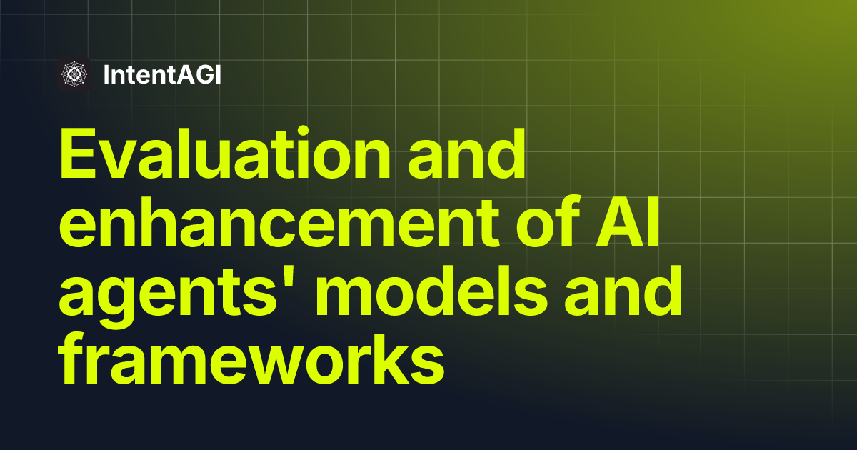 Evaluation and enhancement of AI agents' models and frameworks | IntentAGI